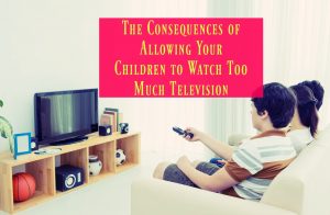 The Consequences of Allowing Your Children to Watch Too Much Television ...